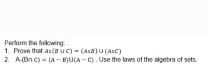 Solved Perform the following: 1. Prove that Ax(B UC) = (AxB) | Chegg.com