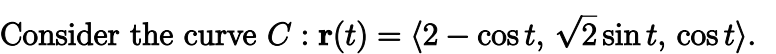 Solved Consider the curve C:r(t)= 2−cost,2sint,cost .Find an | Chegg.com