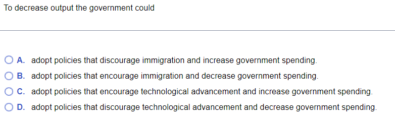 Solved To decrease output the government could O A. adopt | Chegg.com
