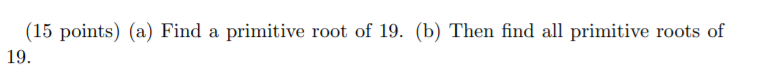 Solved (15 points) (a) Find a primitive root of 19. (b) Then | Chegg.com