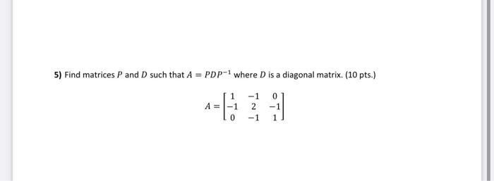 Solved 5) Find matrices P and D such that A=PDP−1 where D is | Chegg.com