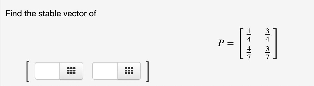 Solved Find the stable vector of [1] P=[41744373] | Chegg.com