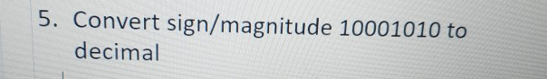 Solved 5. Convert sign/magnitude 10001010 to decimal | Chegg.com