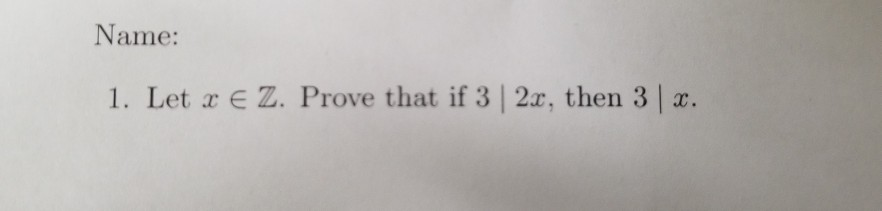 Solved Name: 1. Let x E Z. Prove that if 3 | 2x, then 3 x. | Chegg.com