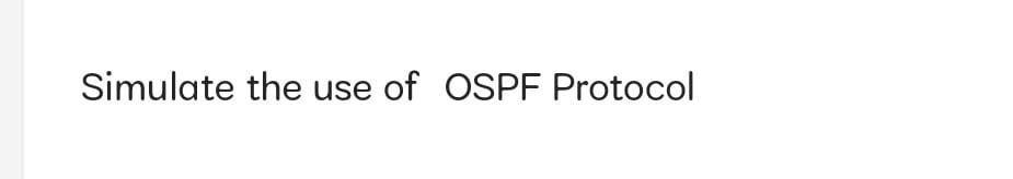 Solved Simulate the use of OSPF Protocol | Chegg.com