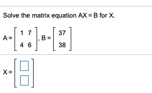 Solved Solve the matrix equation AX = B for X. 1 7 37 A= BE | Chegg.com