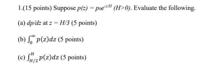 Solved 1. (15 points) Suppose p(z)=p0e−z/H(H>0). Evaluate | Chegg.com Solved 1. (15 points) Suppose p(z)=p0e−z/H(H>0). Evaluate | Chegg.com