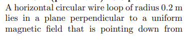 Solved A horizontal circular wire loop of radius 0.2 m lies | Chegg.com