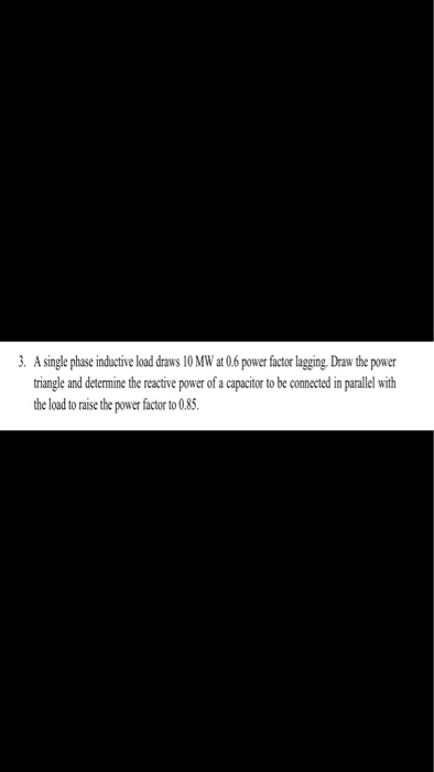 Solved 3. A single phase inductive load draws 10 MW at 0.6 | Chegg.com