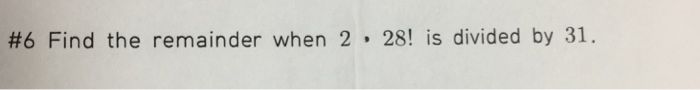 Solved #6 Find the remainder when 2 , 28! is divided by 31 | Chegg.com