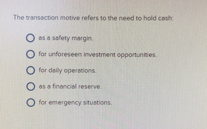 Solved The transaction motive refers to the need to hold | Chegg.com