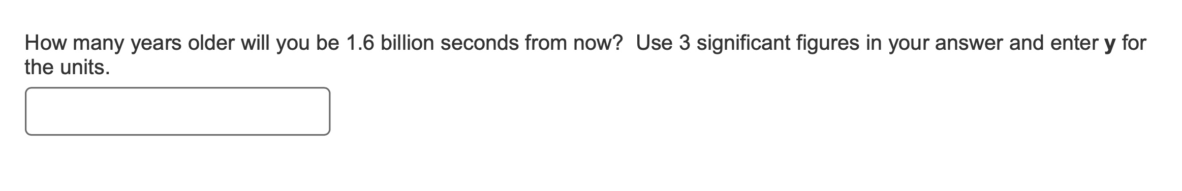 Solved How many years older will you be 1.6 billion seconds | Chegg.com