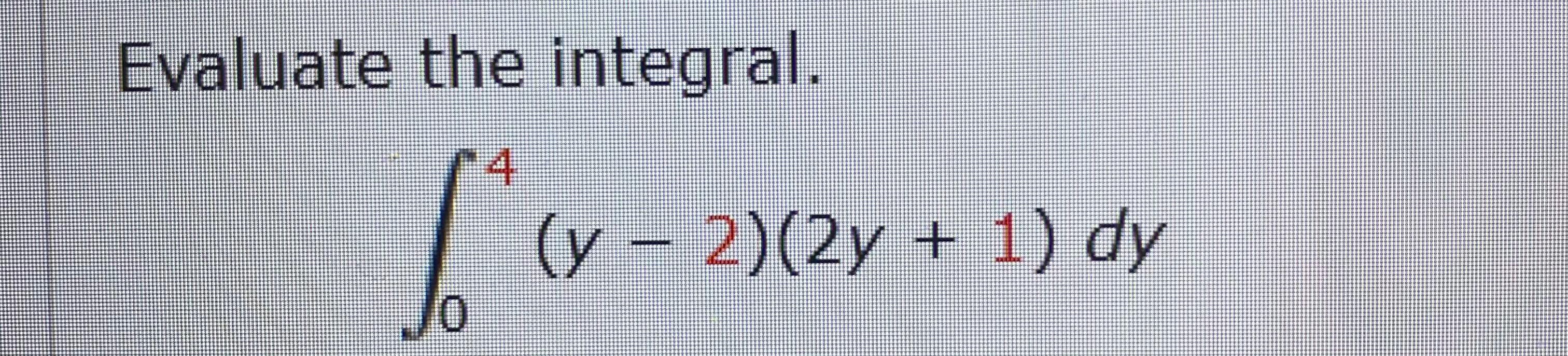 Solved Evaluate the integral. 1* 0-2 (y – 2)(2y + 1) dy | Chegg.com
