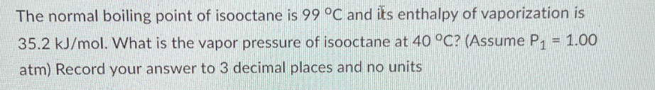 Solved The normal boiling point of isooctane is 99∘C and its | Chegg.com