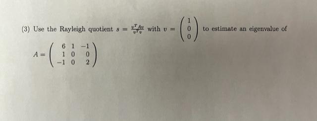 Solved (3) Use the Rayleigh quotient s=vvvTAv with v=⎝⎛100⎠⎞ | Chegg.com