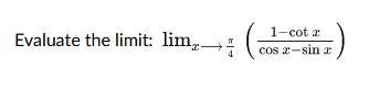 Solved Evaluate the limit: limx→4π(cosx−sinx1−cotx) | Chegg.com