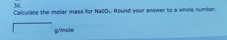 Solved 36. Calculate the molar mass for NaIO3. Round your | Chegg.com