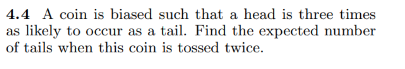 Solved 4.4 A coin is biased such that a head is three times | Chegg.com