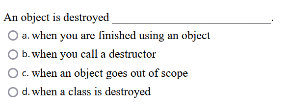 Solved An object is destroyed a. when you are finished using | Chegg.com