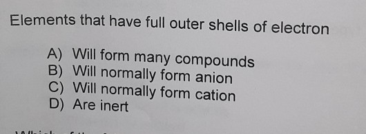 Solved Elements that have full outer shells of electron A) | Chegg.com