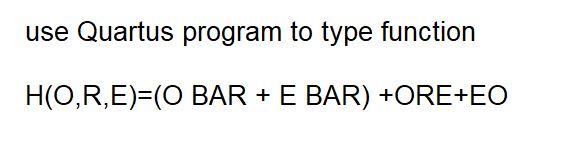 Solved use Quartus program to type function HO,R,E)=(O BAR + | Chegg.com
