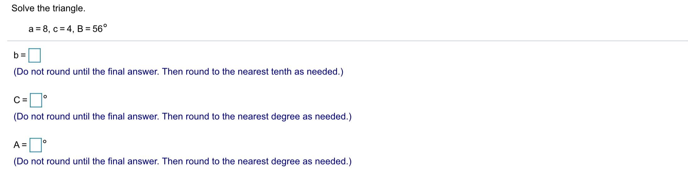 Solved Solve the triangle. a = 8, c= 4, B = 56° b = (Do not | Chegg.com