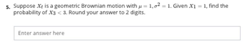 Solved 5. Suppose Xt is a geometric Brownian motion with y = | Chegg.com