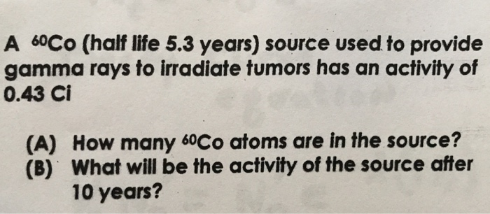 Solved A 60Co (half life 5.3 years) source used to provide | Chegg.com