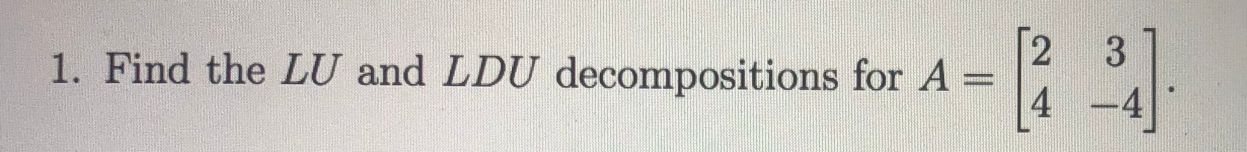 Solved 1. Find the LU and LDU decompositions for A = ( 2 3 | Chegg.com