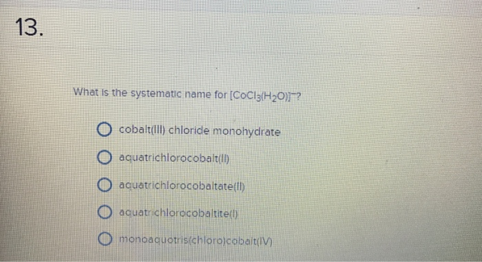 Solved 13 What is the systematic name for [CocI3(H201? O | Chegg.com