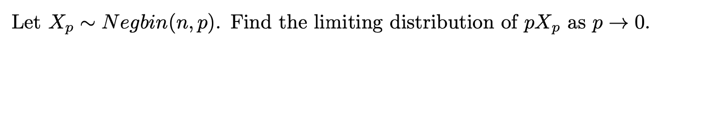 Solved Let Xp ~ Negbin(n,p). Find the limiting distribution | Chegg.com