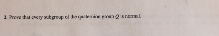 Solved 2. Prove that every subgroup of the quaternion group | Chegg.com