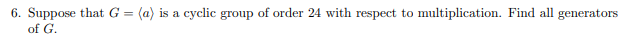 Solved 6. Suppose that G = (a) is a cyclic group of order 24 | Chegg.com