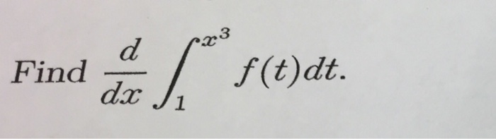 Solved Find d/dx integral^x^3_1 f(t) dt. | Chegg.com