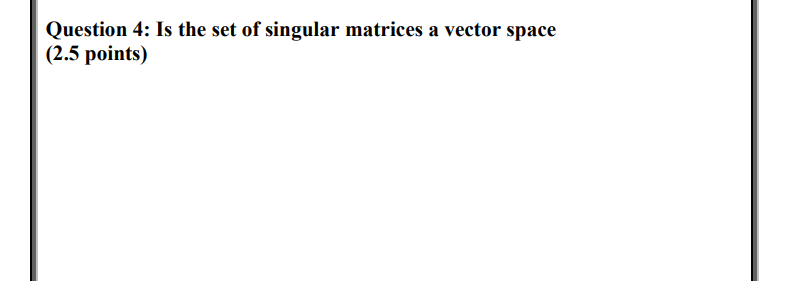 Solved Question 4: Is the set of singular matrices a vector | Chegg.com