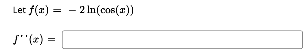Solved Let f(x) = – 2 ln(cos(x)) f''(x) = | Chegg.com
