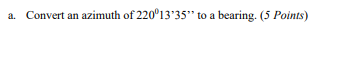 Solved a. Convert an azimuth of 220°13'35" to a bearing. (5 | Chegg.com