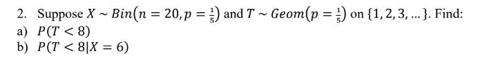 Solved 2. Suppose X∼Bin(n=20,p=51) and T∼Geom(p=51) on | Chegg.com