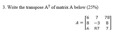 Solved 3. Write the transpose AT of matrix A below (25%) 56 | Chegg.com