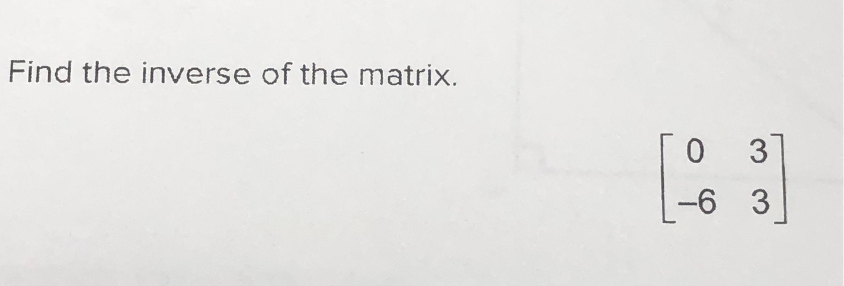 Solved Find the inverse of the matrix. 0 -6 3 | Chegg.com