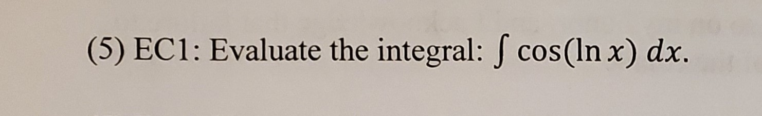 Solved (5) EC1: Evaluate the integral: S cos(ln x) dx. | Chegg.com
