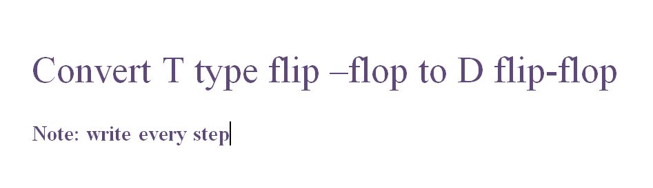 Solved Convert T type flip-flop to D flip-flop Note: write | Chegg.com