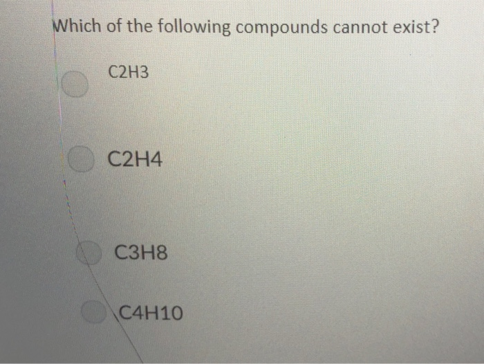 Solved Which of the following compounds cannot exist? C2H3 | Chegg.com