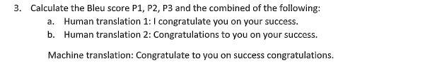 Solved 3. Calculate the Bleu score P1, P2, P3 and the | Chegg.com