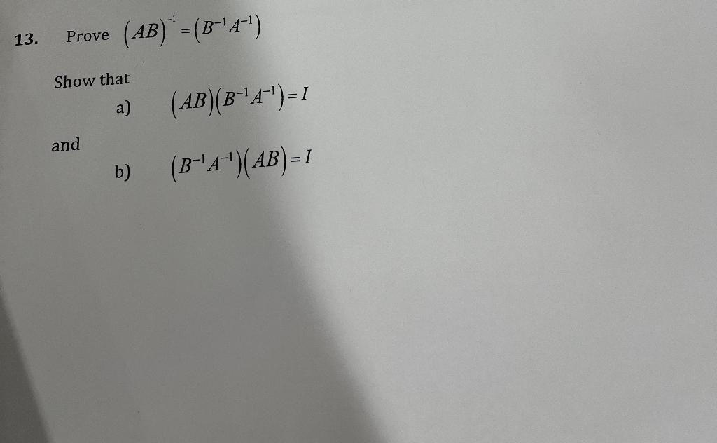 Solved 13. Prove (AB)−1=(B−1A−1) Show that a) (AB)(B−1A−1)=I | Chegg.com