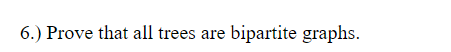 Solved 6.) Prove that all trees are bipartite graphs. | Chegg.com