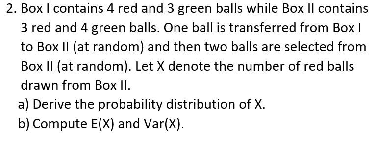 Solved 2. Box I contains 4 red and 3 green balls while Box | Chegg.com