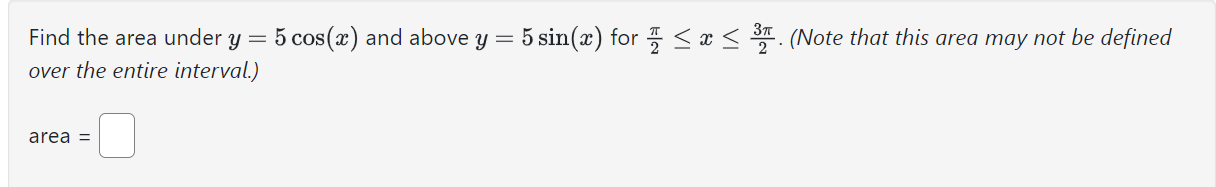 Solved Find the area under y=5cos(x) and above y=5sin(x) for | Chegg.com