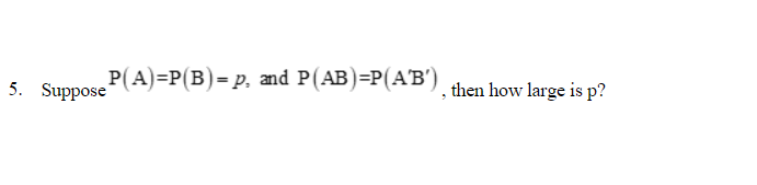 Solved 5. Suppose P(A)=P(B)=p, and P(AB)=P(A′B′), then how | Chegg.com