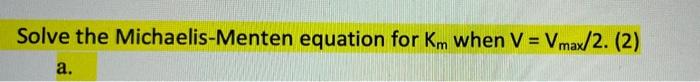 Solved Solve the Michaelis-Menten equation for Km when V = | Chegg.com